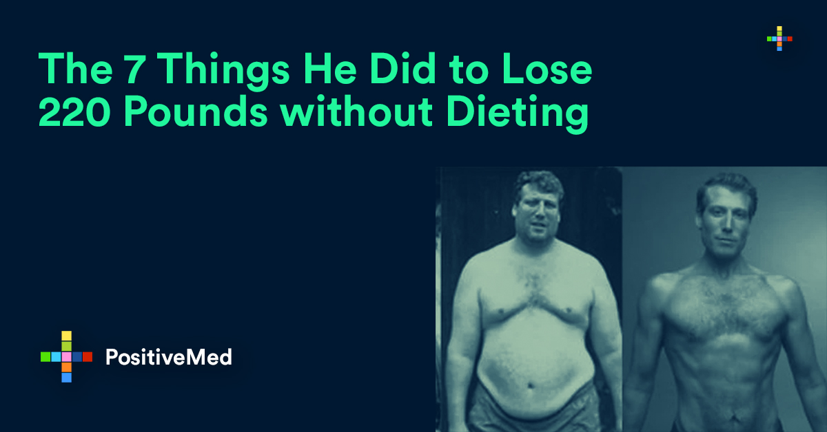 The 7 Things He Did to Lose 220 Pounds without Dieting