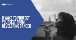 8 Ways to Protect Yourself From Developing Cancer - PositiveMed