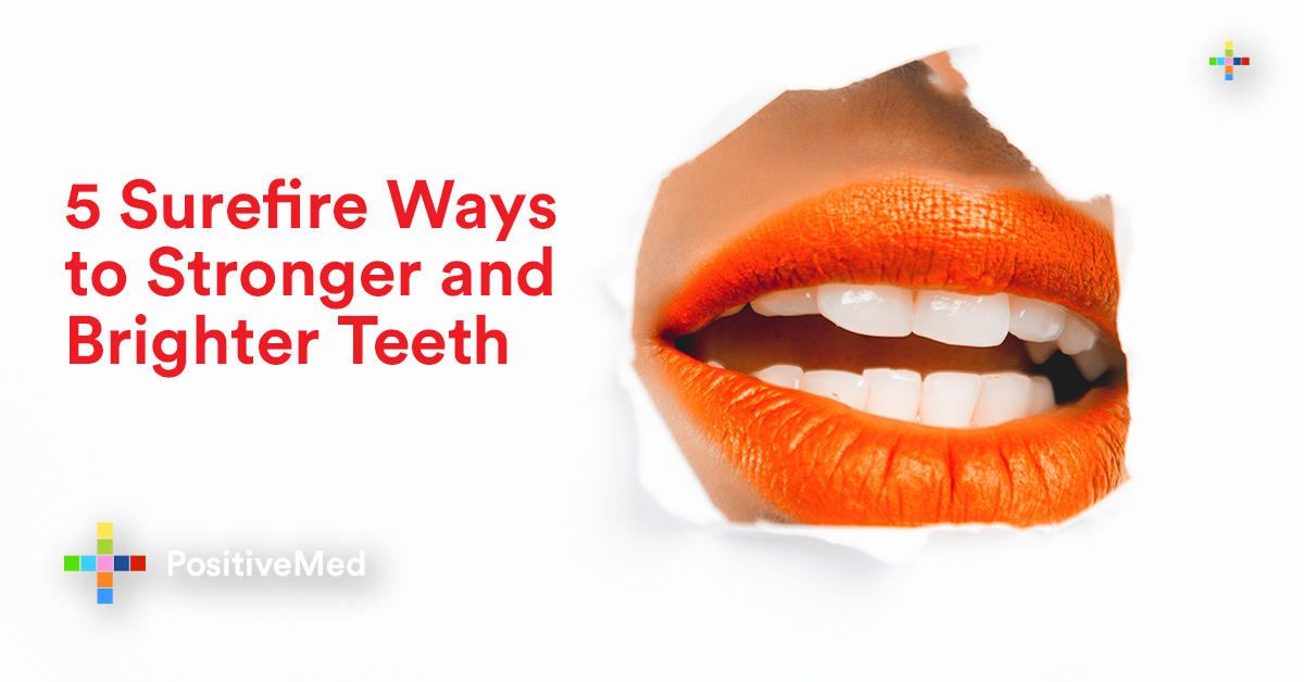 5 Surefire Ways to Stronger and Brighter Teeth - PositiveMed