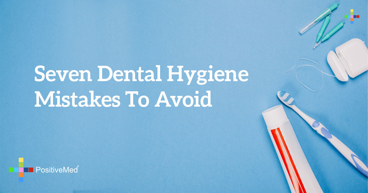 Seven Dental Hygiene Mistakes to Avoid - PositiveMed