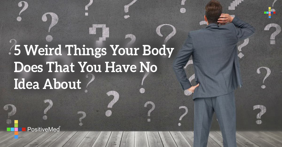 5 Weird Things Your Body Does That You Have No Idea About 5 Weird Things Your Body Does That You Have No Idea About