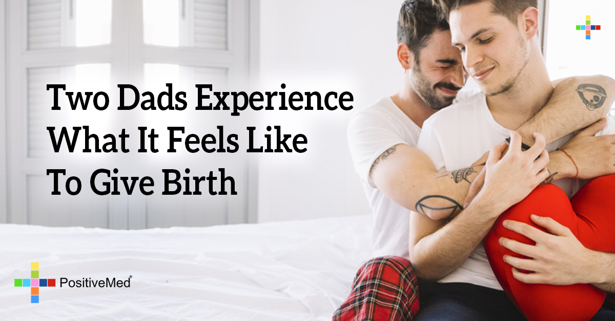 Two Dads Experience What It Feels Like To Give Birth - PositiveMed