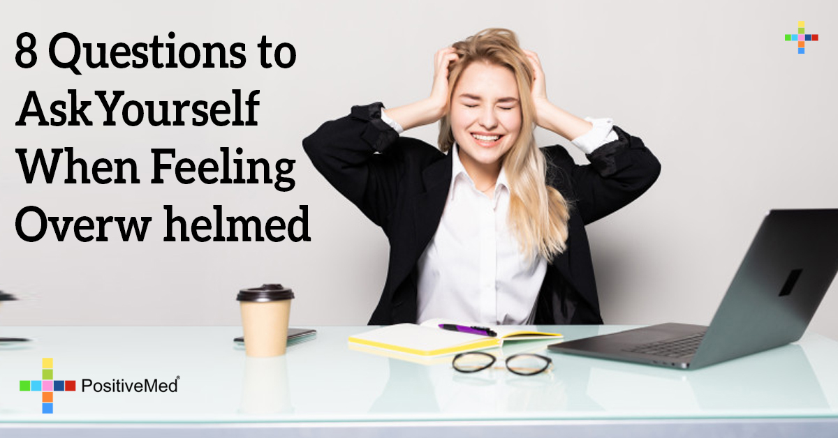 5340-8-Questions-to-Ask-Yourself-When-Feeling-Overwhelmed - PositiveMed