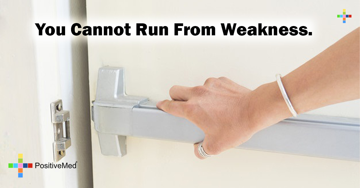 You cannot run from weakness. - PositiveMed