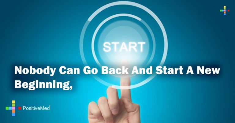 Nobody can go back and start a new beginning, - PositiveMed