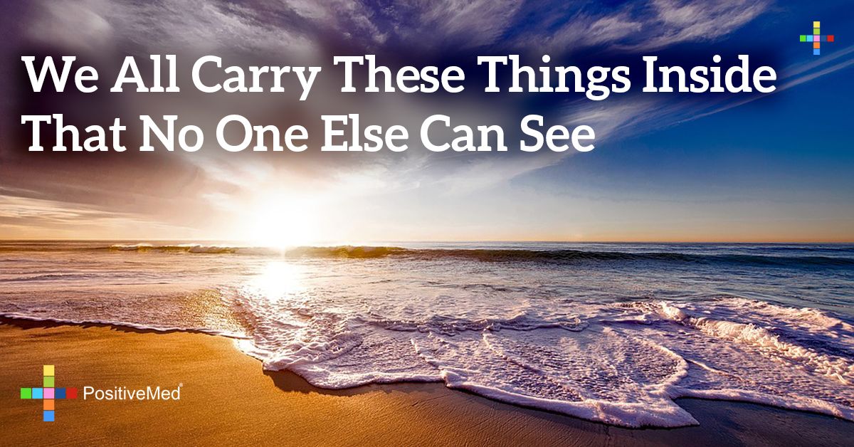 We all carry these things inside that no one else can see - PositiveMed