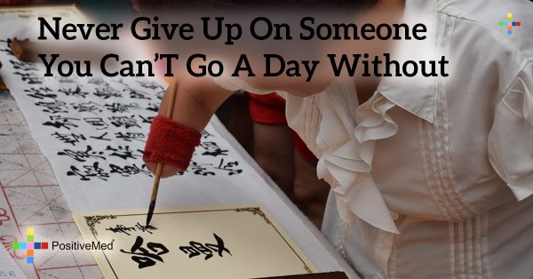 never give up on someone you can't go a day without - PositiveMed