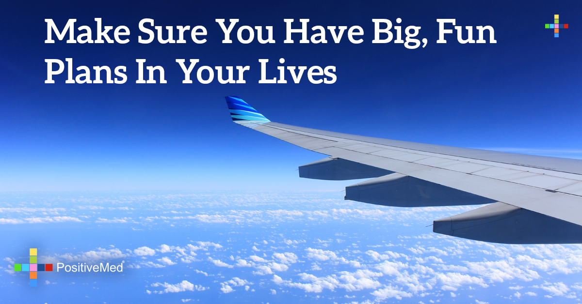 make sure you have big, fun plans in your lives - PositiveMed