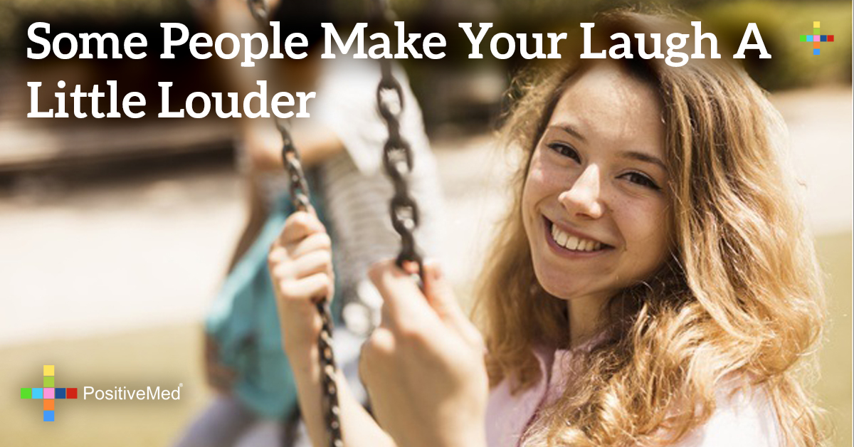 Some people make your laugh a little louder - PositiveMed
