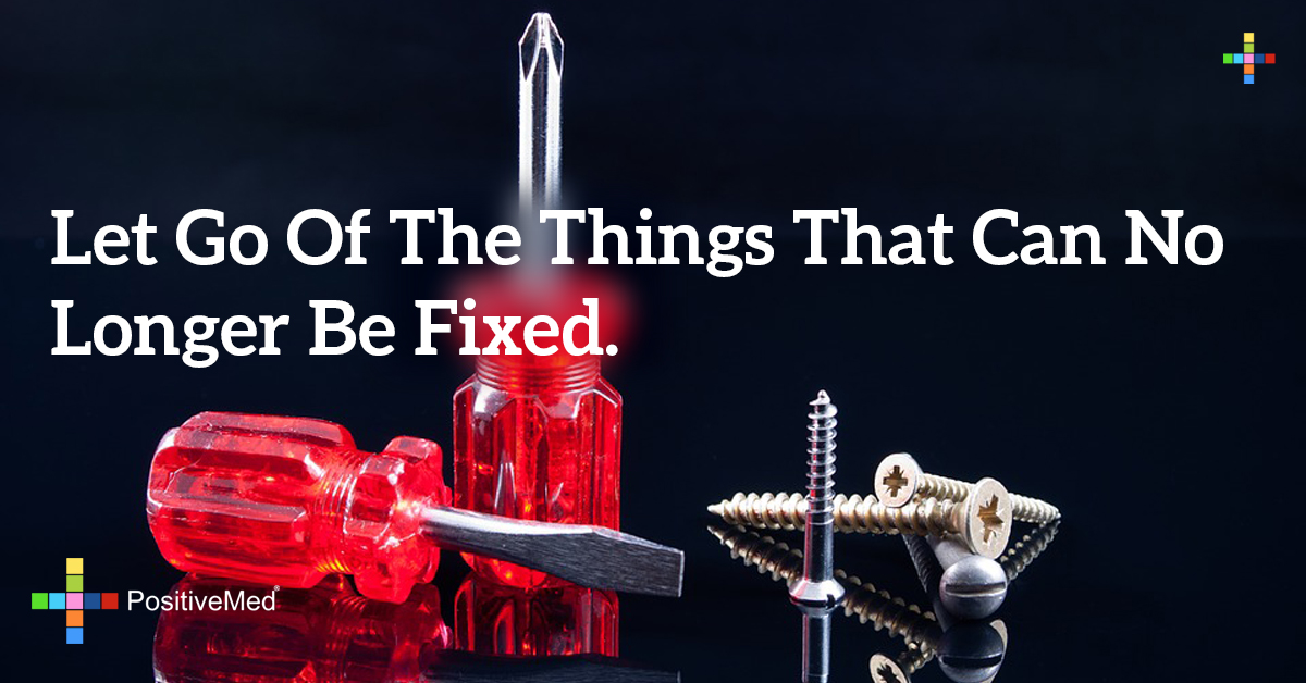 let go of the things that can no longer be fixed. - PositiveMed