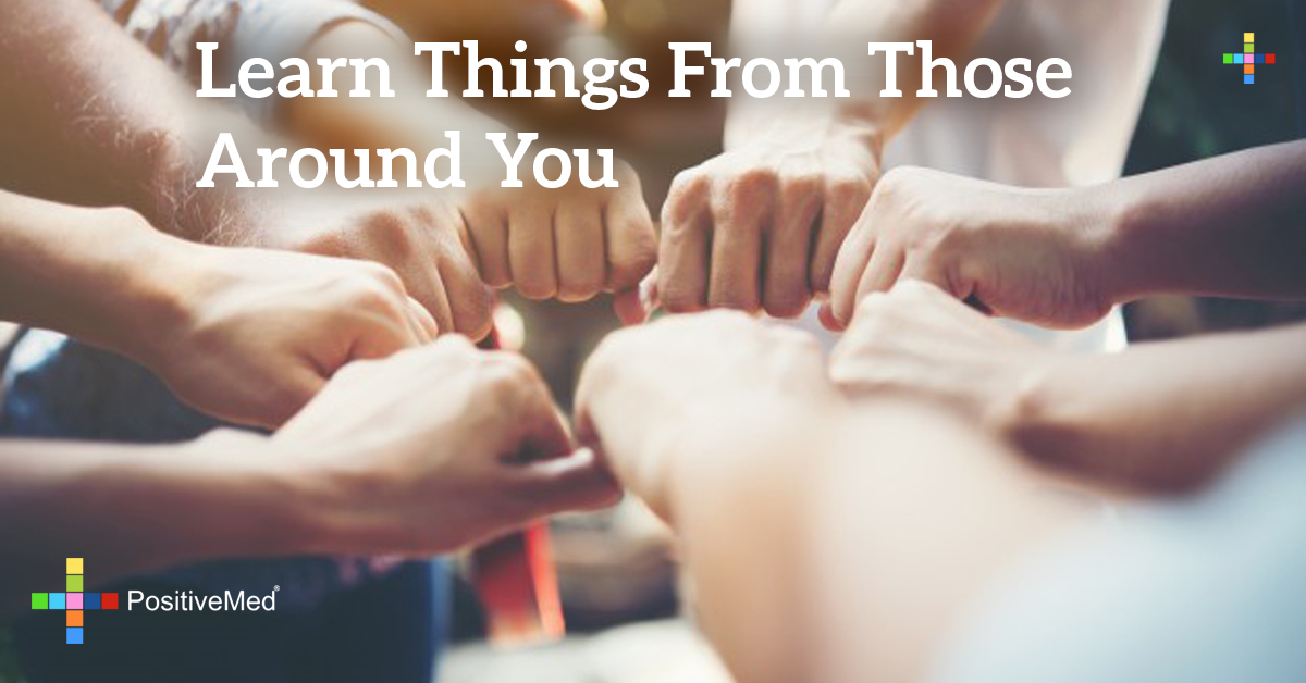 LEARN THINGS FROM THOSE AROUND YOU - PositiveMed