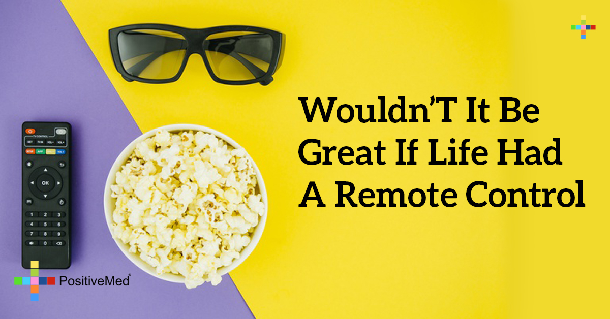Wouldn't it be great if life had a remote control - PositiveMed